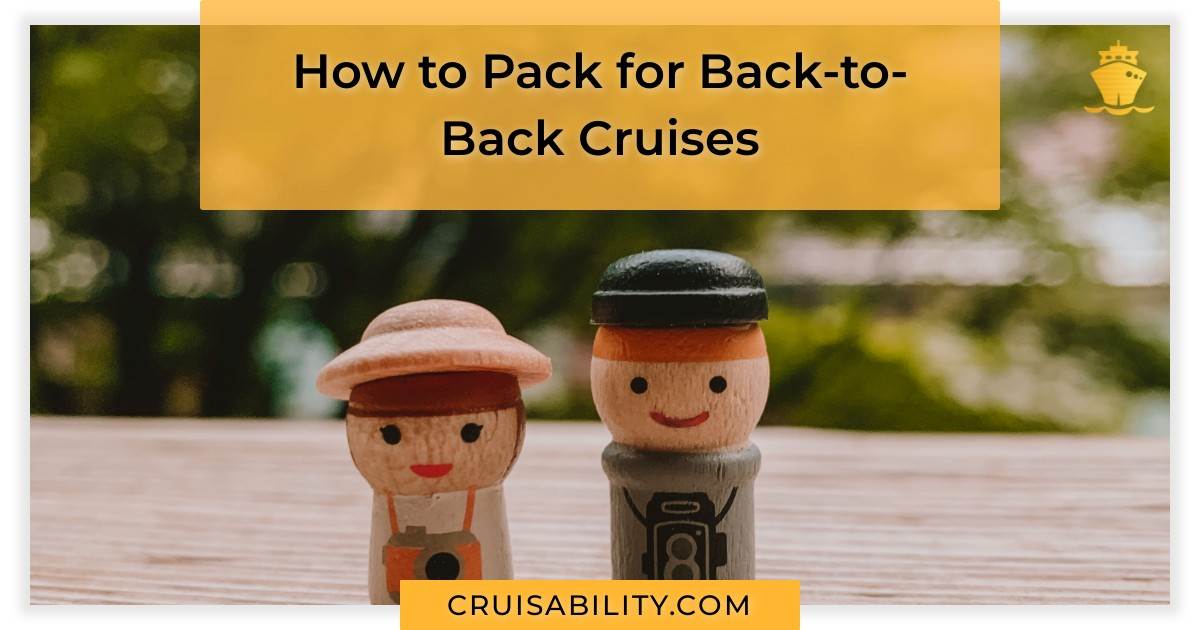 How to Pack for Back-to-Back Cruises - Cruisability